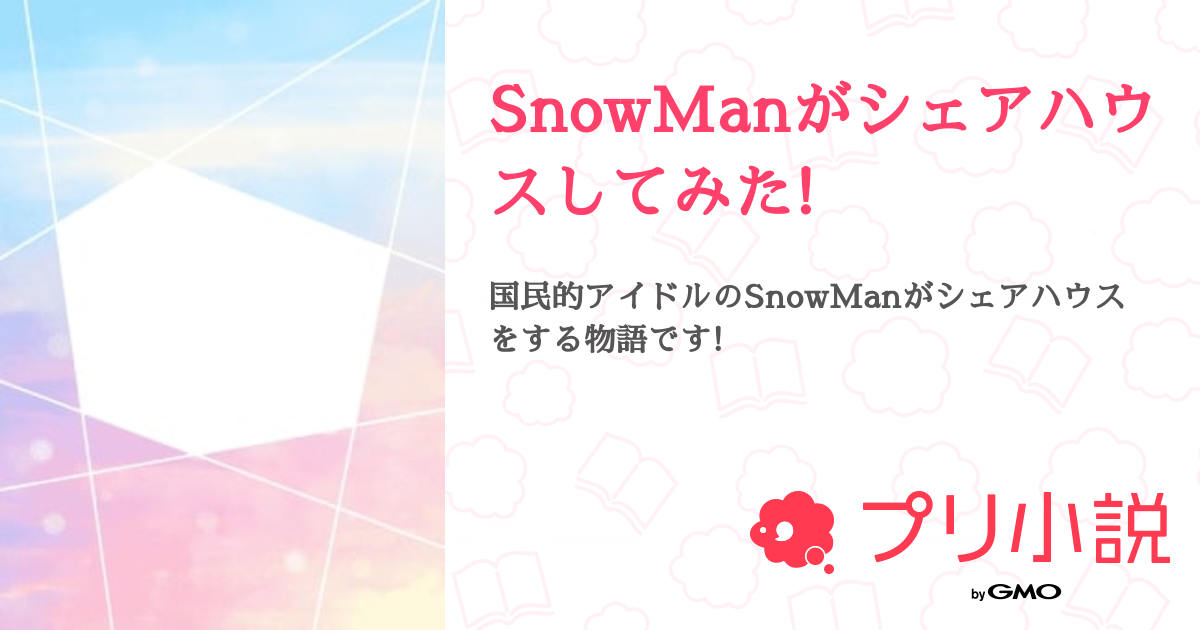 Snowmanがシェアハウスしてみた! 全8話 【連載中】(ぬぬぁさんの夢小説) 無料スマホ夢小説ならプリ小説 Bygmo